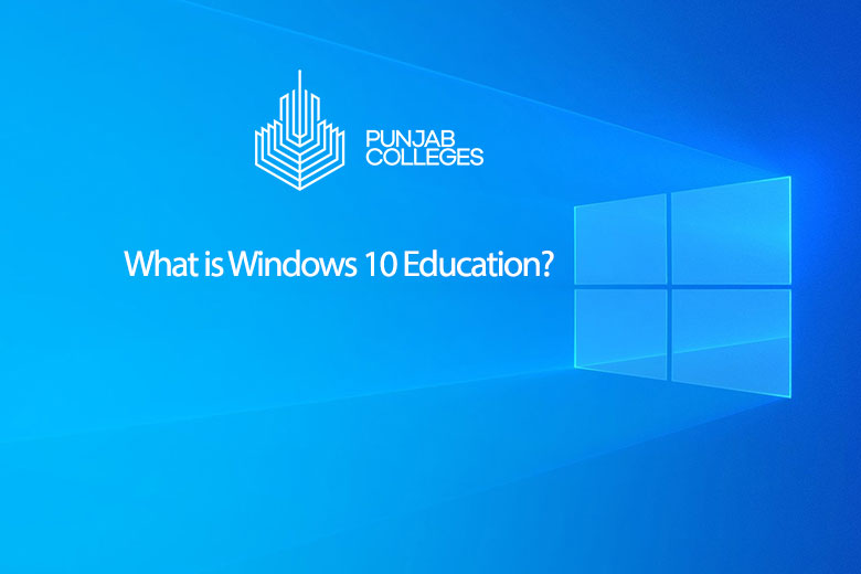 What is Windows 10 Education? | Punjab Colleges